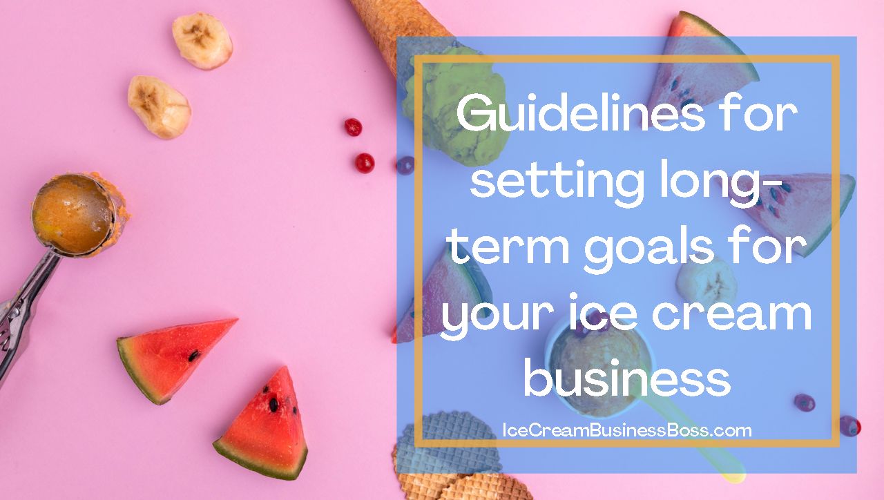 Four Long-Term Goals Of An Ice Cream Business - Ice Cream Business Boss