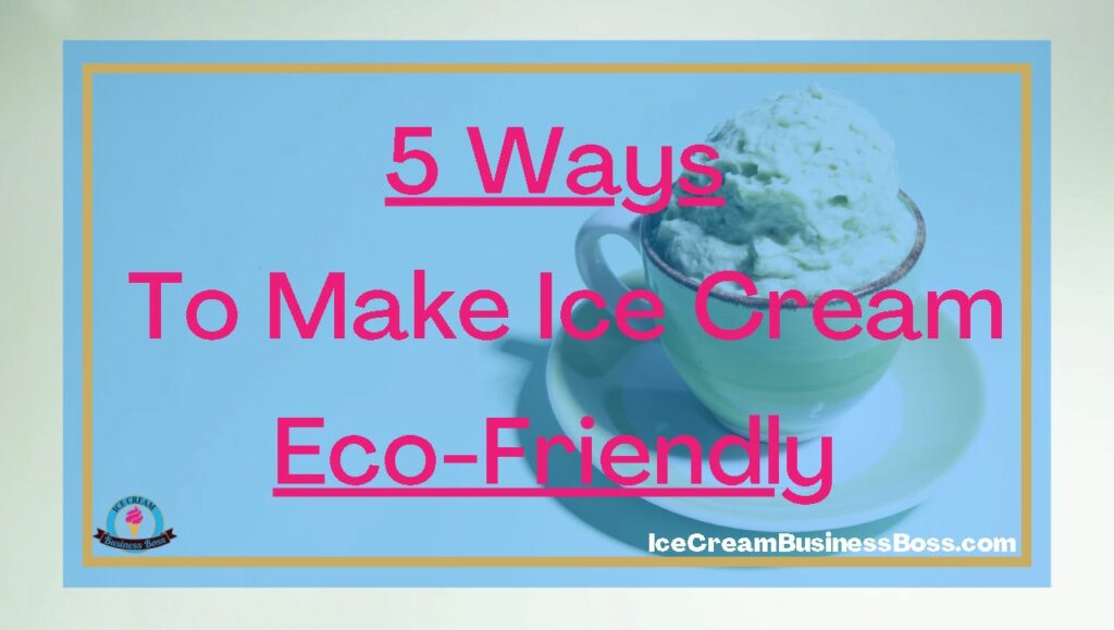 5 Ways To Make Ice Cream Eco-Friendly - Ice Cream Business Boss
