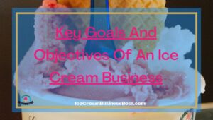 Key Goals And Objectives Of An Ice Cream Business - Ice Cream Business Boss
